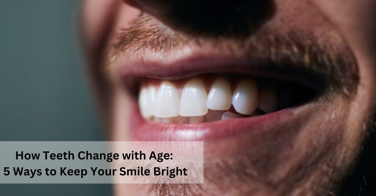 How Teeth Change with Age: 5 Ways to Keep Your Smile Bright
